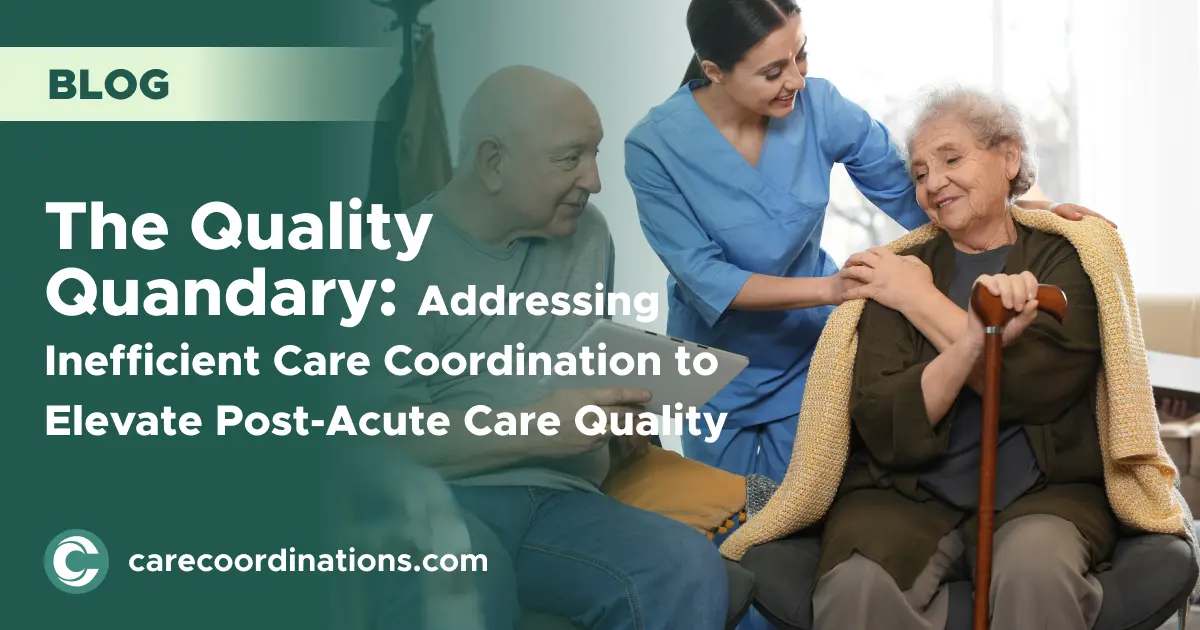 The Quality Quandary: Addressing Inefficient Care Coordination to Elevate Post-Acute Care Quality