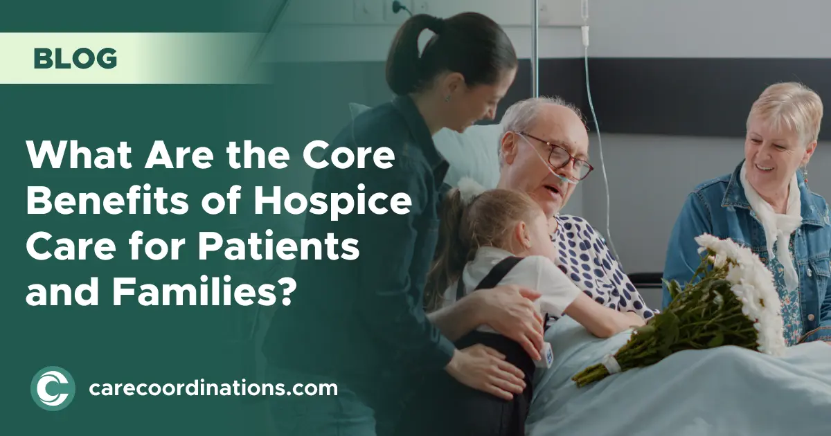 What Are the Core Benefits of Hospice Care for Patients and Families?